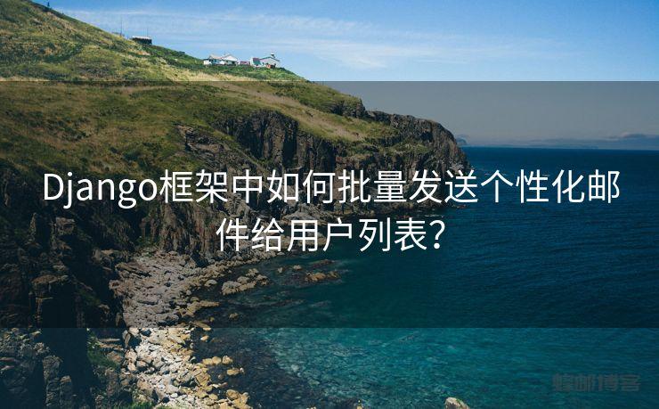Django框架中如何批量发送个性化邮件给用户列表？ - 邮件发送API接口|AokSend
