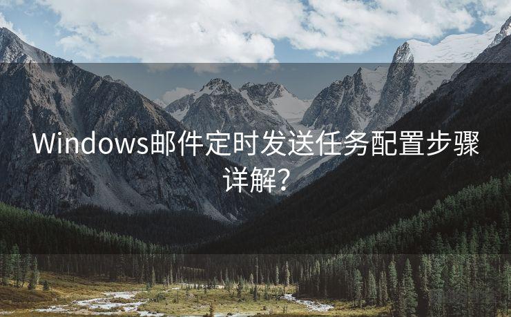 Windows邮件定时发送任务配置步骤详解？ - 邮件发送API接口|AokSend