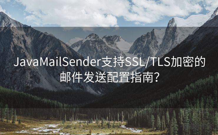 JavaMailSender支持SSL/TLS加密的邮件发送配置指南？ - 邮件发送API接口|AokSend