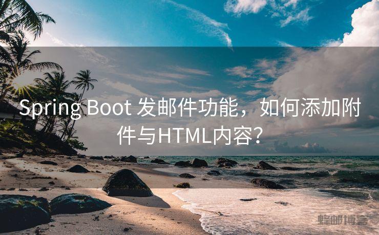 Spring Boot 发邮件功能，如何添加附件与HTML内容？ - 邮件发送API接口|AokSend