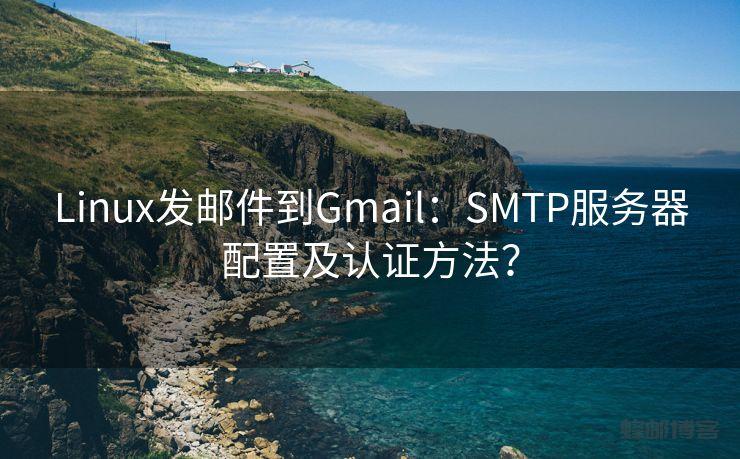 Linux发邮件到Gmail：SMTP服务器配置及认证方法？ - 邮件发送API接口|AokSend