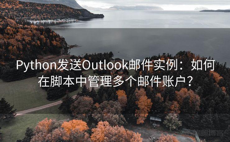 Python发送Outlook邮件实例：如何在脚本中管理多个邮件账户？ - 邮件发送API接口|AokSend