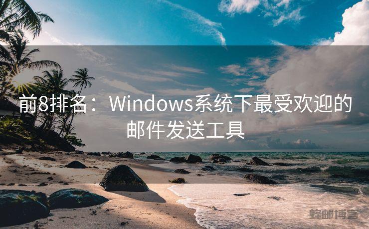 前8排名：Windows系统下最受欢迎的邮件发送工具 - 邮件发送API接口|AokSend