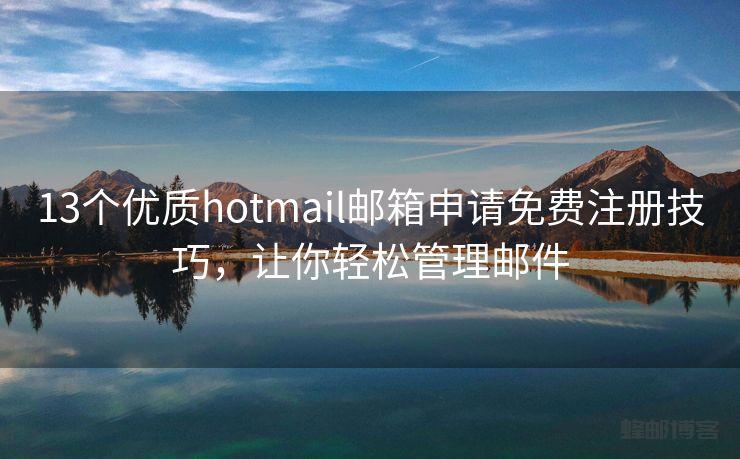 13个优质hotmail邮箱申请免费注册技巧，让你轻松管理邮件 - 邮件发送API接口|AokSend