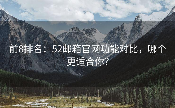 前8排名：52邮箱官网功能对比，哪个更适合你？ - 邮件发送API接口|AokSend