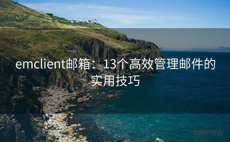 emclient邮箱：13个高效管理邮件的实用技巧 - 邮件发送API接口|AokSend
