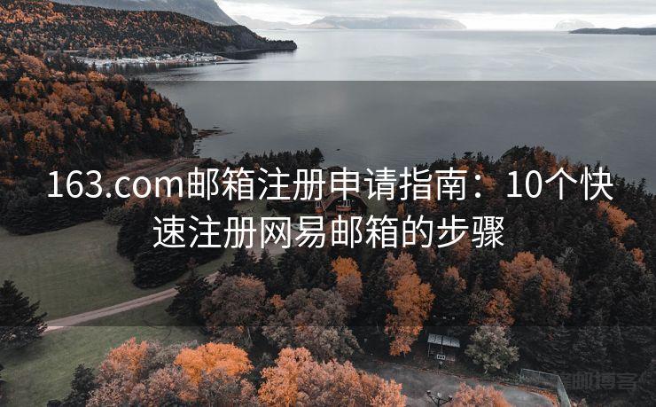 163.com邮箱注册申请指南：10个快速注册网易邮箱的步骤 - 邮件发送API接口|AokSend