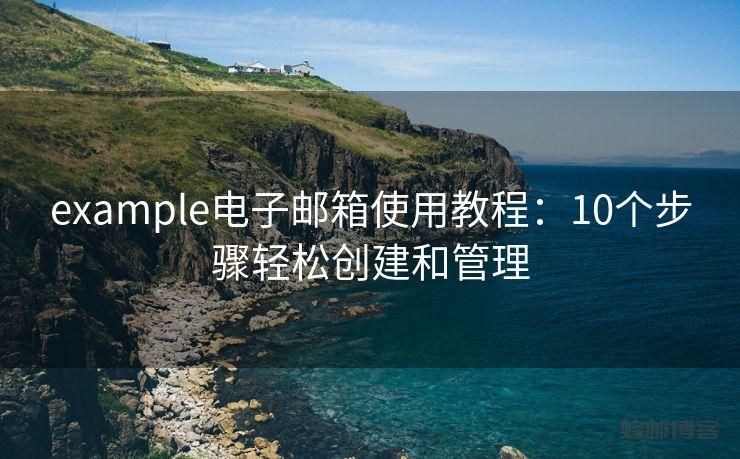 example电子邮箱使用教程：10个步骤轻松创建和管理 - 邮件发送API接口|AokSend
