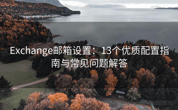 Exchange邮箱设置：13个优质配置指南与常见问题解答 - 邮件发送API接口|AokSend