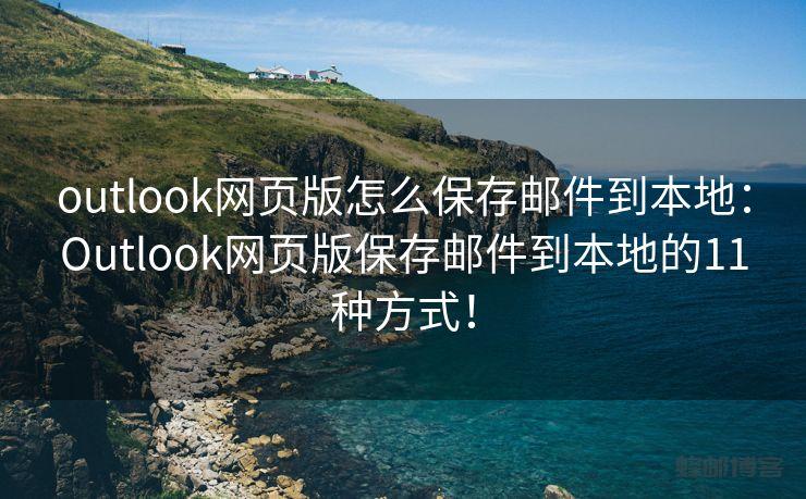 outlook网页版怎么保存邮件到本地：Outlook网页版保存邮件到本地的11种方式！ - 邮件发送API接口|AokSend
