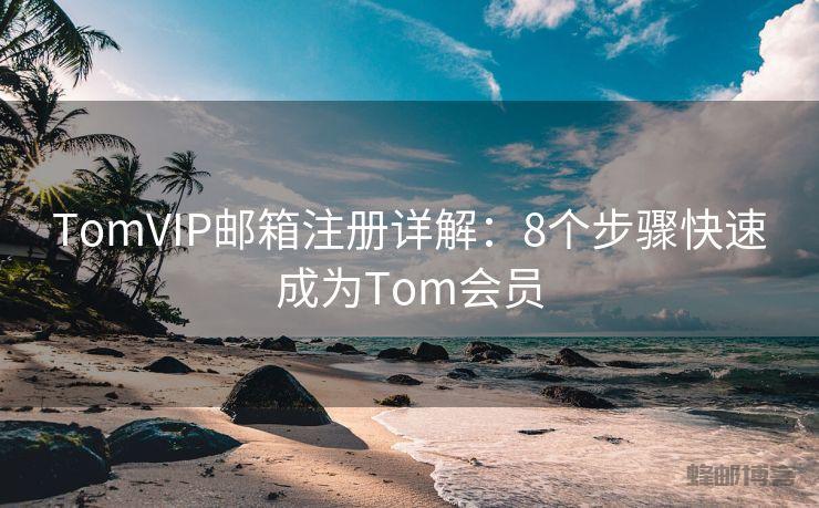 TomVIP邮箱注册详解：8个步骤快速成为Tom会员 - 邮件发送API接口|AokSend