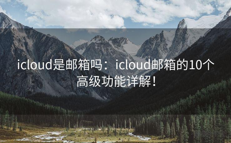 icloud是邮箱吗：icloud邮箱的10个高级功能详解！ - 邮件发送API接口|AokSend