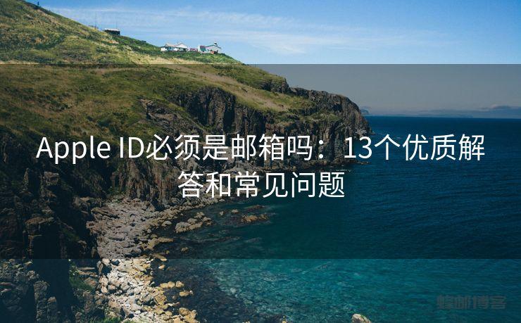 Apple ID必须是邮箱吗：13个优质解答和常见问题 - 邮件发送API接口|AokSend