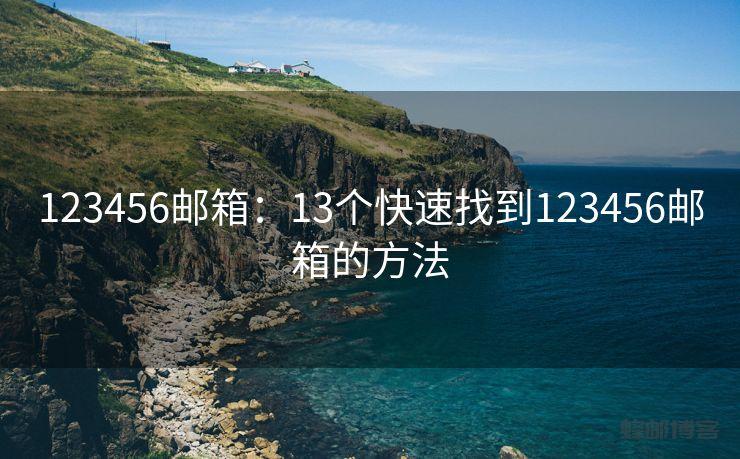 123456邮箱：13个快速找到123456邮箱的方法 - 邮件发送API接口|AokSend