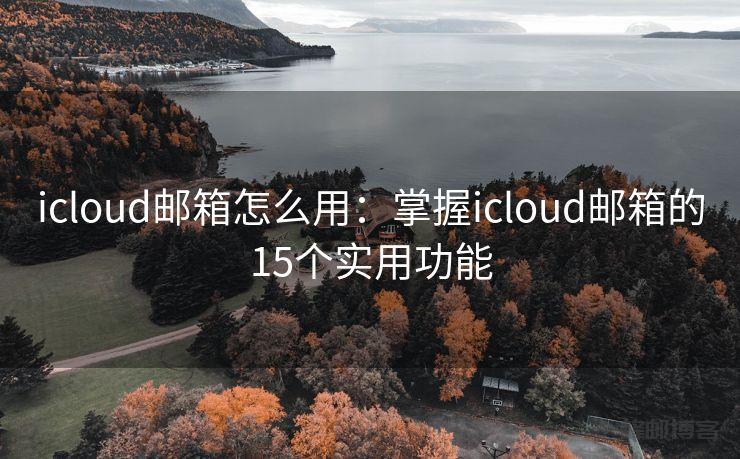 icloud邮箱怎么用：掌握icloud邮箱的15个实用功能 - 邮件发送API接口|AokSend