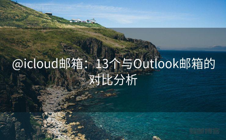 @icloud邮箱：13个与Outlook邮箱的对比分析 - 邮件发送API接口|AokSend