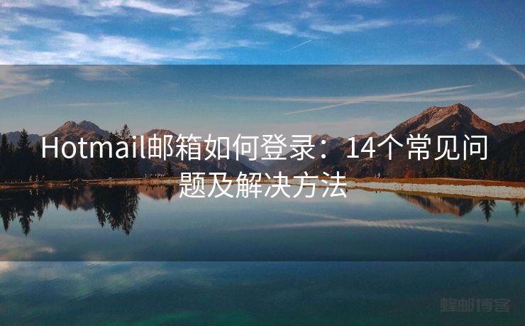 Hotmail邮箱如何登录：14个常见问题及解决方法 - 邮件发送API接口|AokSend