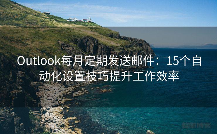 Outlook每月定期发送邮件：15个自动化设置技巧提升工作效率 - 邮件发送API接口|AokSend