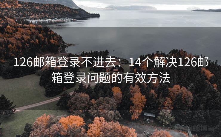 126邮箱登录不进去：14个解决126邮箱登录问题的有效方法 - 邮件发送API接口|AokSend