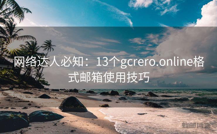网络达人必知：13个gcrero.online格式邮箱使用技巧 - 邮件发送API接口|AokSend