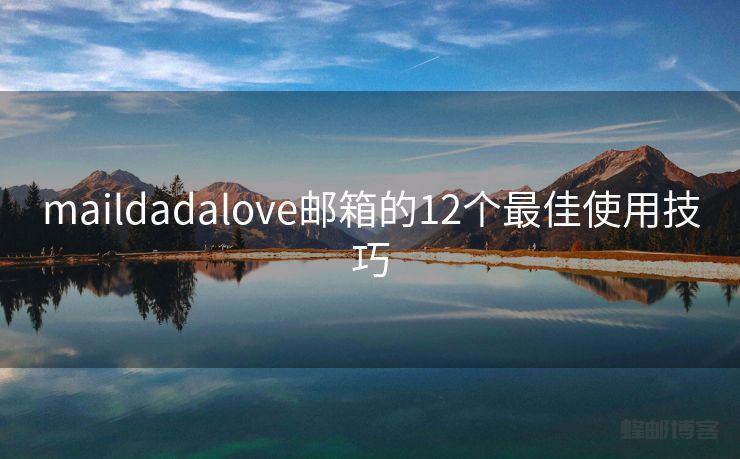 maildadalove邮箱的12个最佳使用技巧 - 邮件发送API接口|AokSend