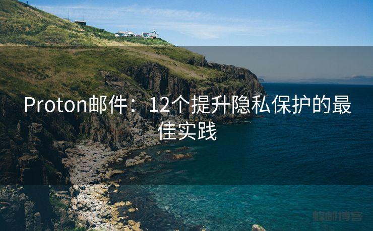 Proton邮件：12个提升隐私保护的最佳实践 - 邮件发送API接口|AokSend