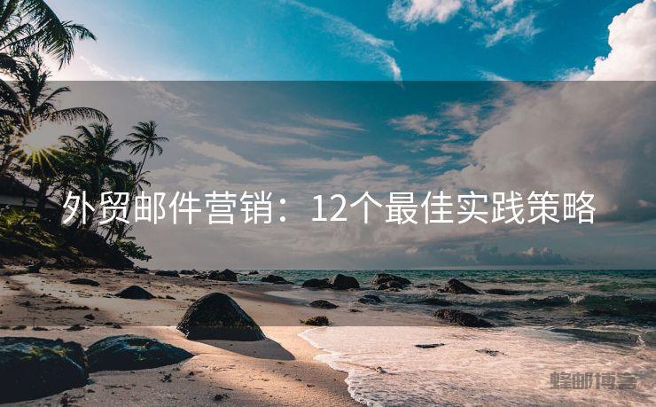 外贸邮件营销：12个最佳实践策略 - 邮件发送API接口|AokSend