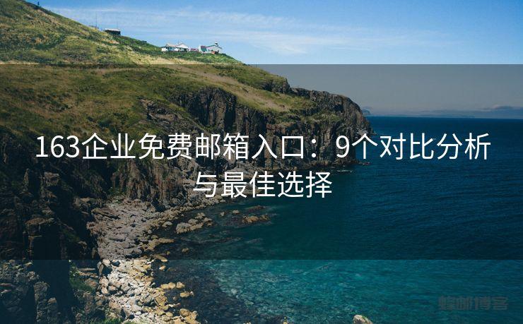 163企业免费邮箱入口：9个对比分析与最佳选择 - 邮件发送API接口|AokSend