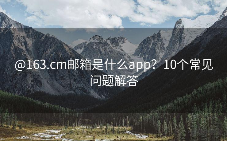 @163.cm邮箱是什么app？10个常见问题解答 - 邮件发送API接口|AokSend