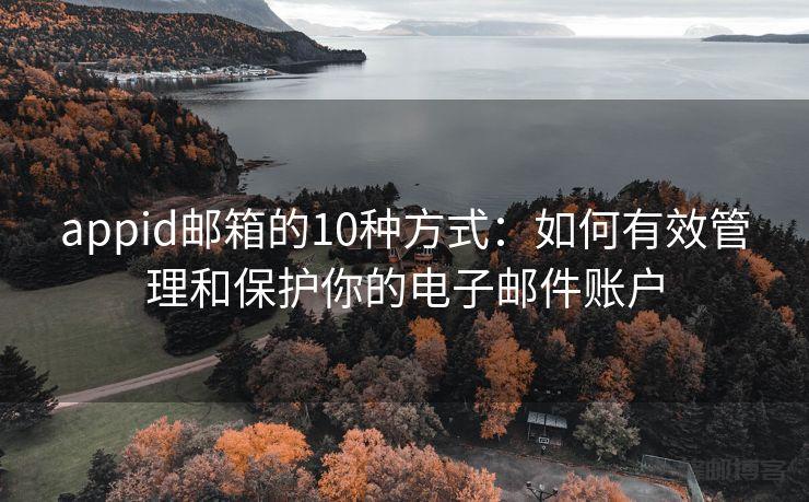appid邮箱的10种方式：如何有效管理和保护你的电子邮件账户 - 邮件发送API接口|AokSend