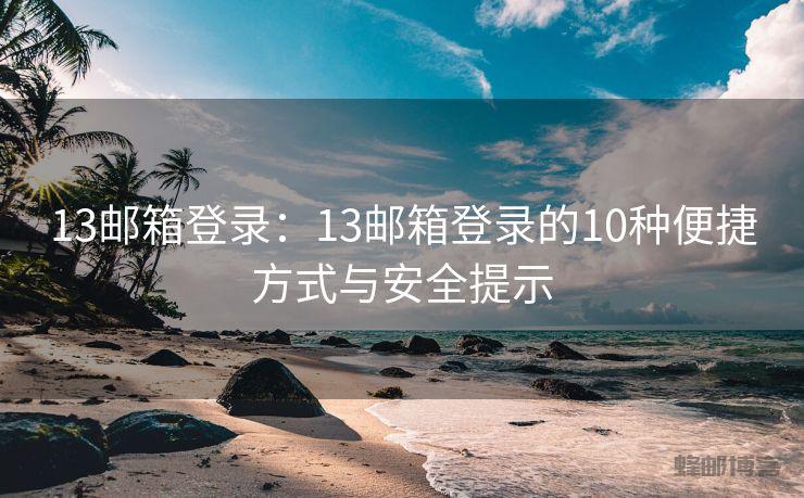 13邮箱登录：13邮箱登录的10种便捷方式与安全提示 - 邮件发送API接口|AokSend