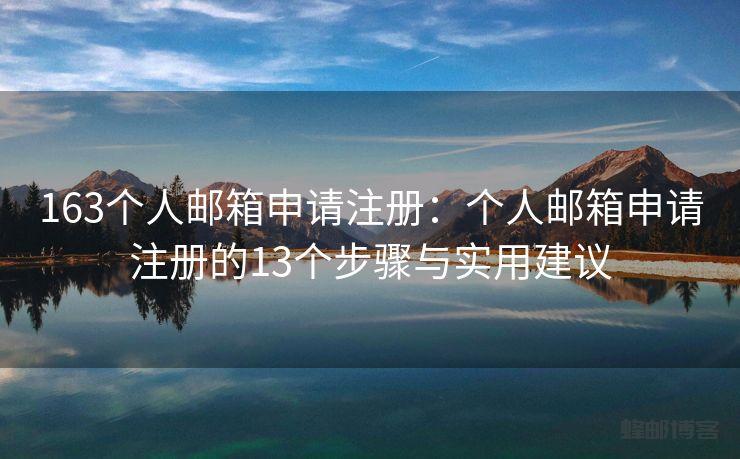 163个人邮箱申请注册：个人邮箱申请注册的13个步骤与实用建议 - 邮件发送API接口|AokSend