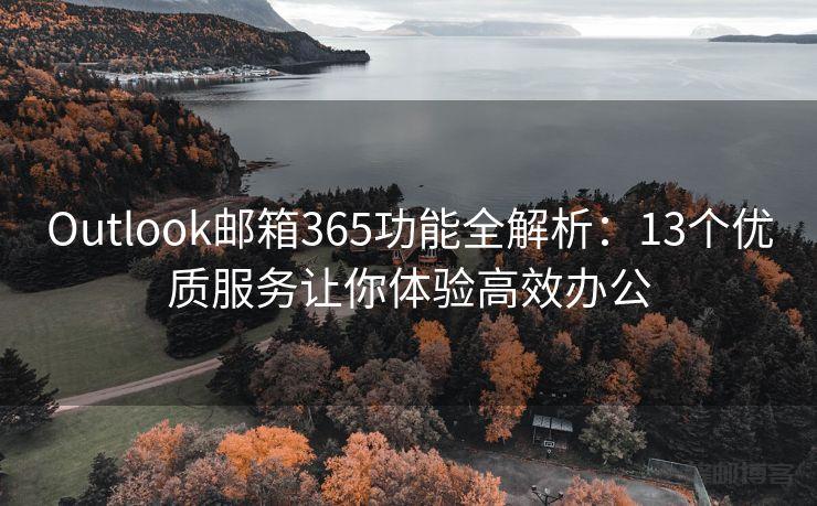 Outlook邮箱365功能全解析：13个优质服务让你体验高效办公 - 邮件发送API接口|AokSend