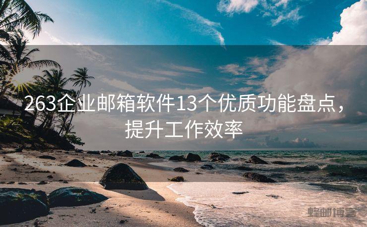 263企业邮箱软件13个优质功能盘点，提升工作效率 - 邮件发送API接口|AokSend
