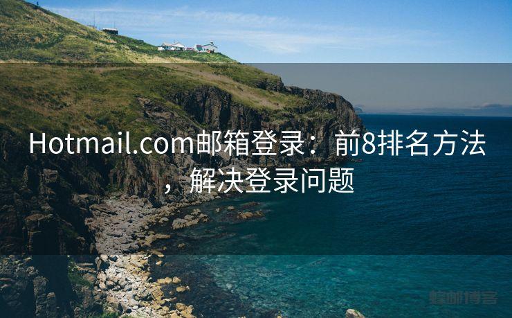 Hotmail.com邮箱登录：前8排名方法，解决登录问题 - 邮件发送API接口|AokSend