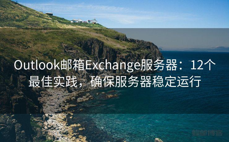 Outlook邮箱Exchange服务器：12个最佳实践，确保服务器稳定运行 - 邮件发送API接口|AokSend