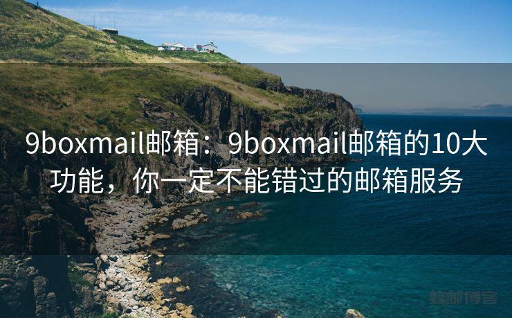 9boxmail邮箱：9boxmail邮箱的10大功能，你一定不能错过的邮箱服务 - 邮件发送API接口|AokSend