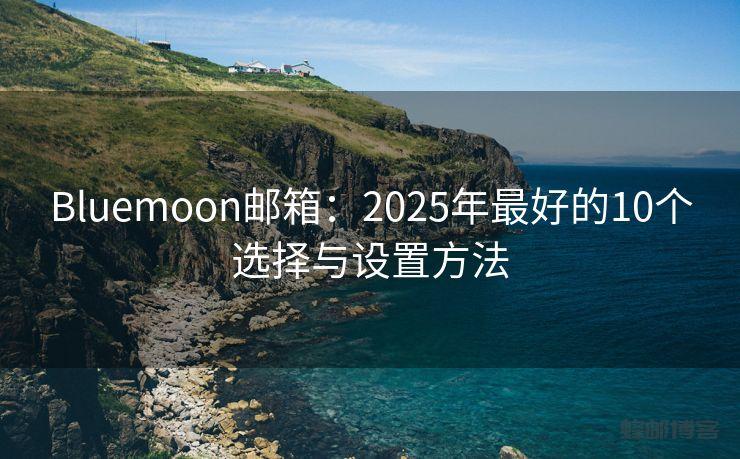 Bluemoon邮箱：2025年最好的10个选择与设置方法 - 邮件发送API接口|AokSend