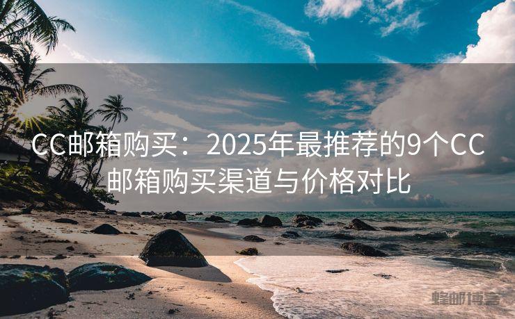CC邮箱购买：2025年最推荐的9个CC邮箱购买渠道与价格对比 - 邮件发送API接口|AokSend