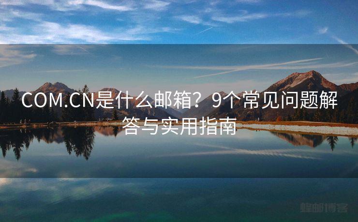 COM.CN是什么邮箱？9个常见问题解答与实用指南 - 邮件发送API接口|AokSend