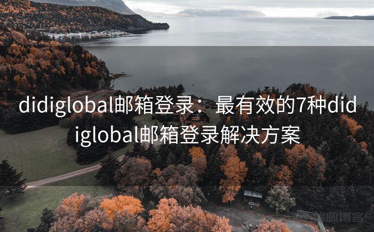 didiglobal邮箱登录：最有效的7种didiglobal邮箱登录解决方案 - 邮件发送API接口|AokSend