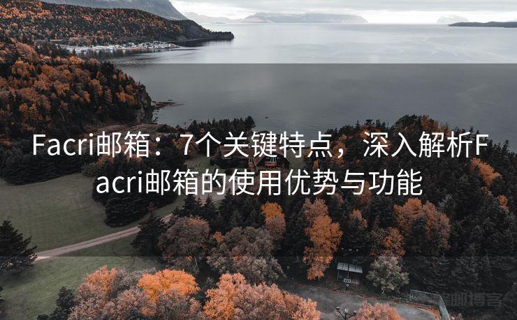 Facri邮箱：7个关键特点，深入解析Facri邮箱的使用优势与功能 - 邮件发送API接口|AokSend