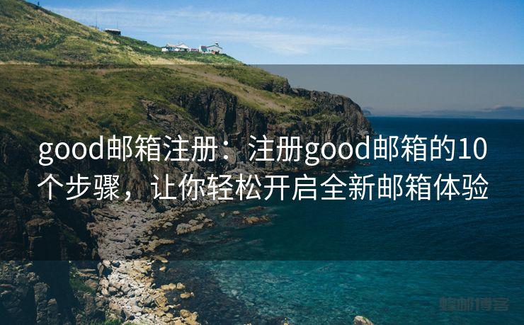good邮箱注册：注册good邮箱的10个步骤，让你轻松开启全新邮箱体验 - 邮件发送API接口|AokSend