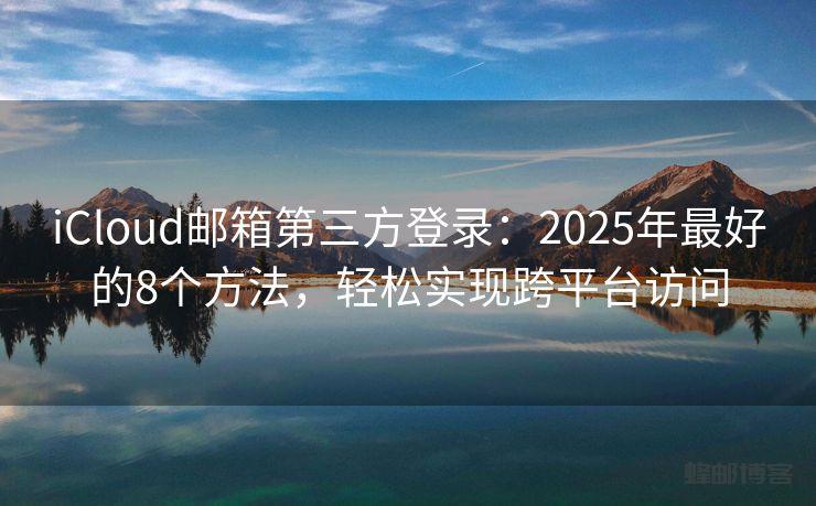 iCloud邮箱第三方登录：2025年最好的8个方法，轻松实现跨平台访问 - 邮件发送API接口|AokSend