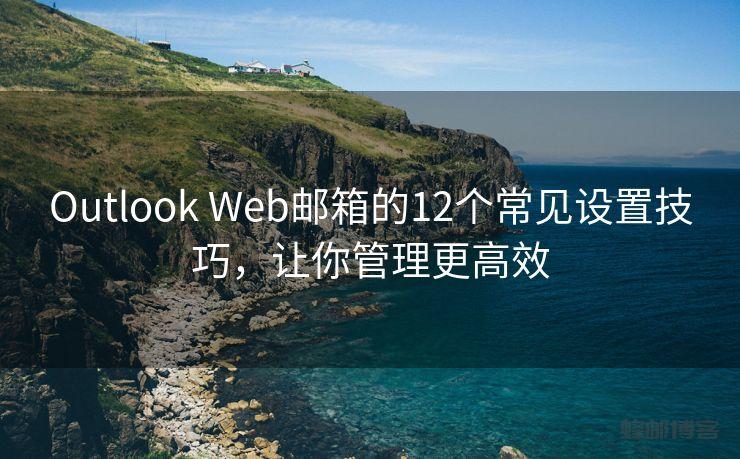 Outlook Web邮箱的12个常见设置技巧，让你管理更高效 - 邮件发送API接口|AokSend