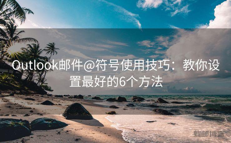 Outlook邮件@符号使用技巧：教你设置最好的6个方法 - 邮件发送API接口|AokSend