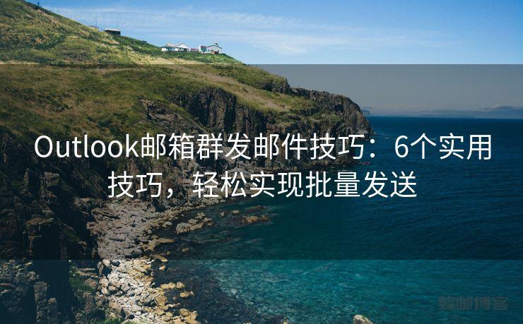 Outlook邮箱群发邮件技巧：6个实用技巧，轻松实现批量发送 - 邮件发送API接口|AokSend