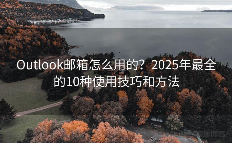 Outlook邮箱怎么用的？2025年最全的10种使用技巧和方法 - 邮件发送API接口|AokSend