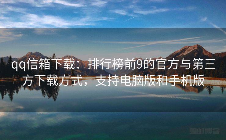 qq信箱下载：排行榜前9的官方与第三方下载方式，支持电脑版和手机版 - 邮件发送API接口|AokSend