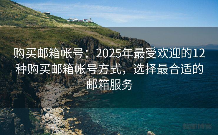 购买邮箱帐号：2025年最受欢迎的12种购买邮箱帐号方式，选择最合适的邮箱服务 - 邮件发送API接口|AokSend